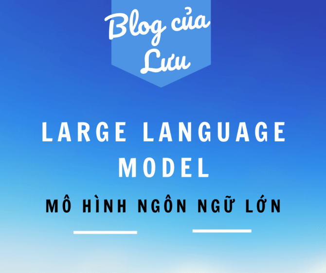 Mô Hình Ngôn Ngữ Lớn – Large Language Model (LLM) là gì? - Blog của Lưu